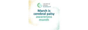 March is cerebral palsy awareness month - Cerebral Palsy Scotland